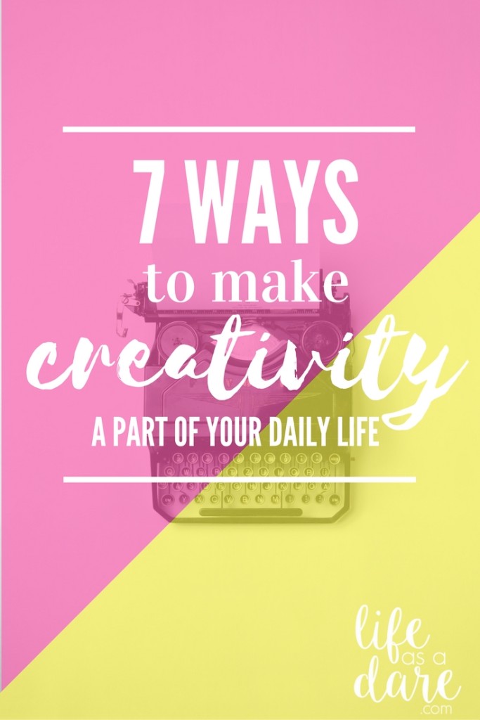 How To Be More Creative as a Daily Part of Life - Life as a Dare