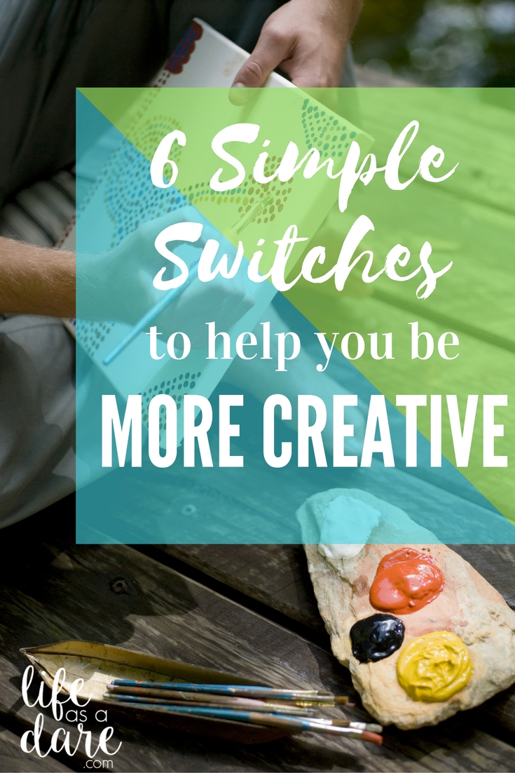 6 Simple Switches for Creativity - How to be More Creative | Life as a Dare